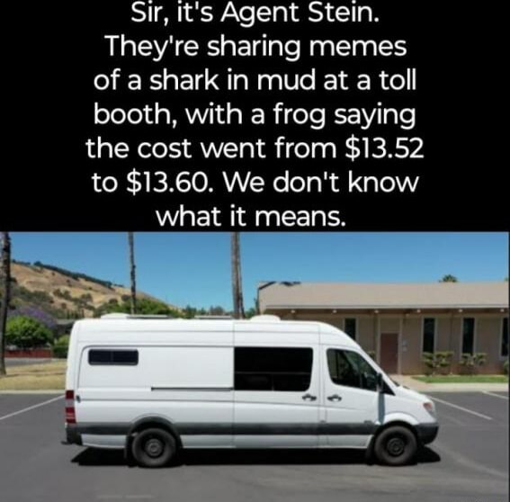 Sir, It's Agent Stein. They're sharing memes of a shark in mud at a ...