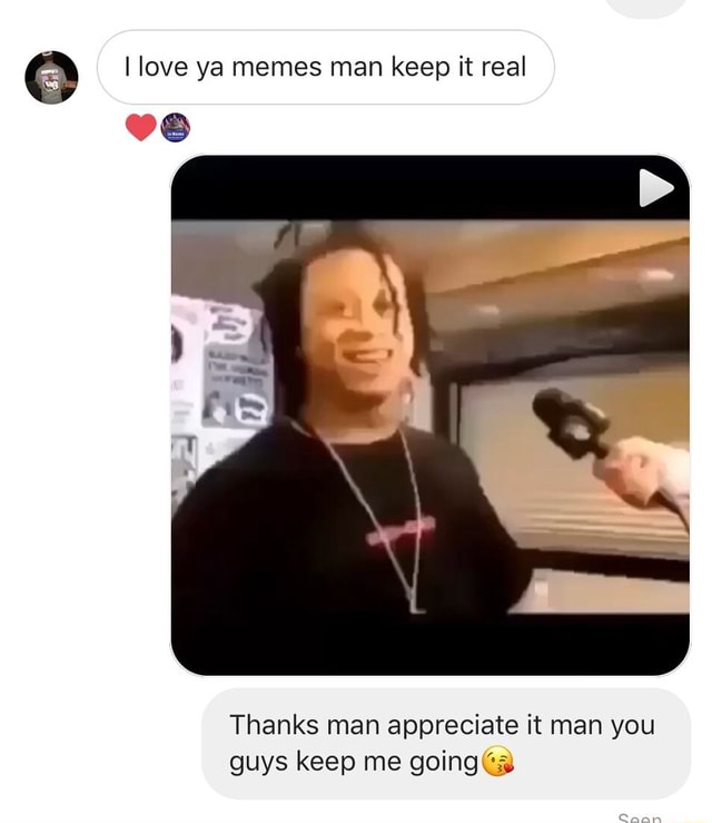 © I love ya memes man keep it real Thanks man appreciate it man you ...