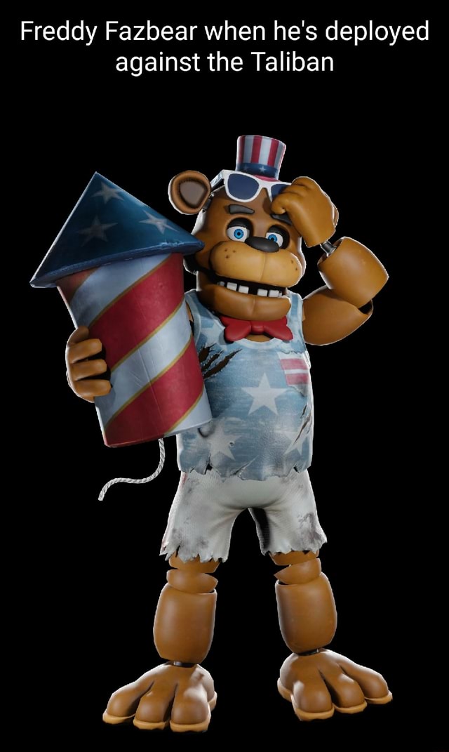 Freddy Fazbear when he's deployed against the Taliban - iFunny
