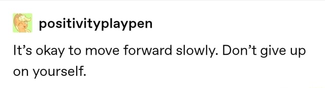 Positivityplaypen It's okay to move forward slowly. Don't give up on ...