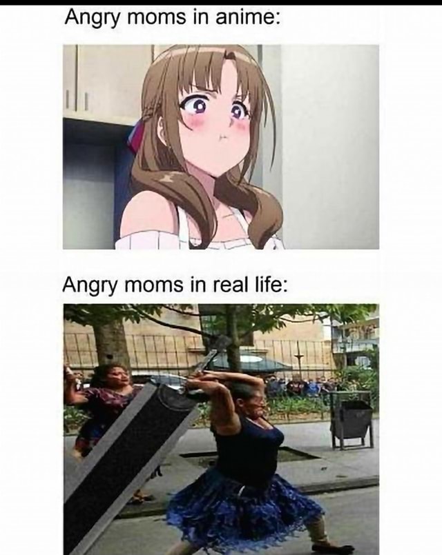 Angry moms in anime: Angry moms in real life: - Keke