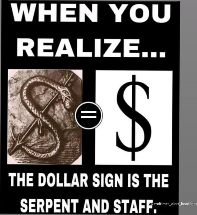 WHEN YOU REALIZE... THE DOLLAR SIGN IS THE SERPENT AND STAFF ...