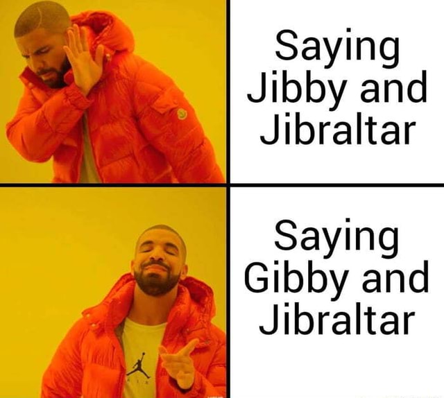 Saying Jibby and Jibraltar Saying Gibby and Jibraltar - iFunny