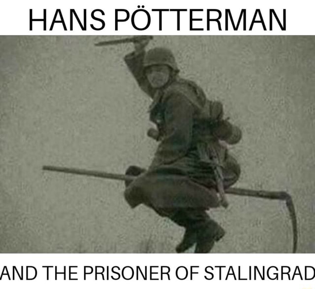 HANS POTTERMAN AND THE PRISONER OF STALINGRAD - iFunny