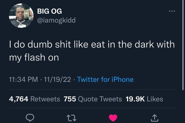 BIG OG I do dumb shit like eat in the dark with my flash on PM ...