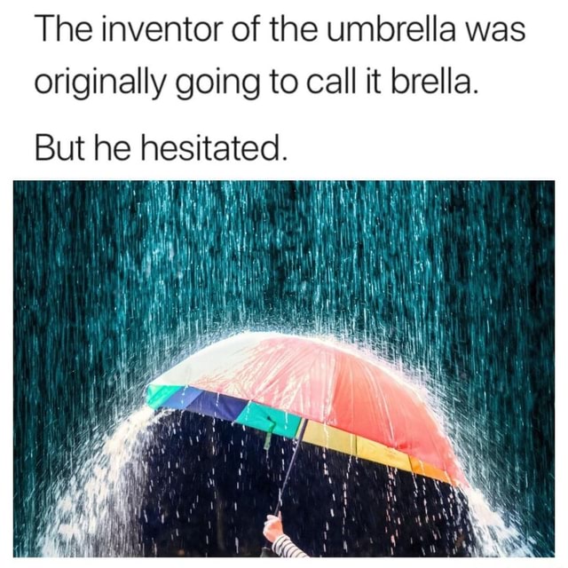 The inventor of the umbrella was originally going to call it brella ...