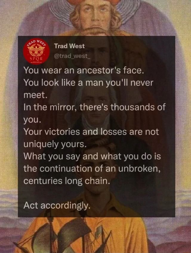 Trad West @trad west You wear an ancestor's face. You look like a man ...