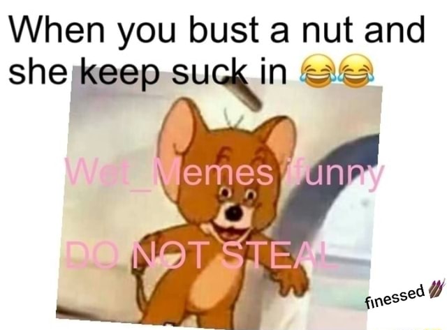 When You Bust A Nut And In She Keep Suck In Ged W Nes Ifunny