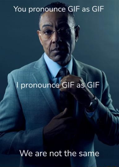You pronounce GIF as GIF I pronounce GIF We are not the same - iFunny