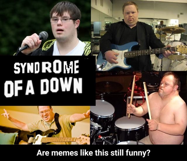 SYNDROME OF A DOWN \ Are memes like this still funny? - Are memes like ...