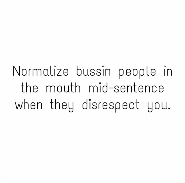 Normalize bussin people in the mouth mid-sentence when they disrespect ...