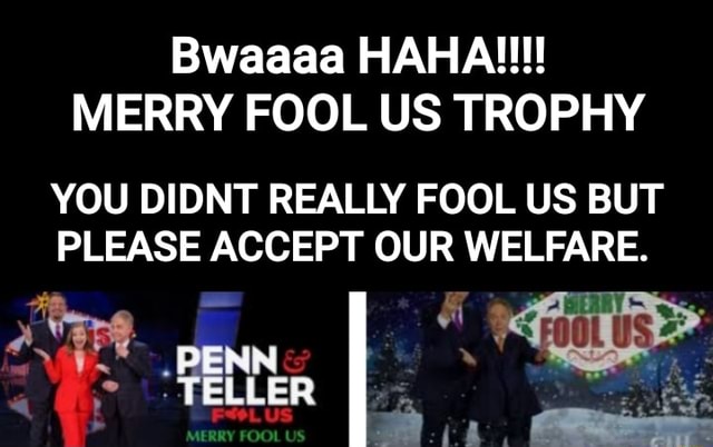 Bwaaaa HAHA!!! MERRY FOOL US TROPHY YOU DIDNT REALLY FOOL US BUT PLEASE ...