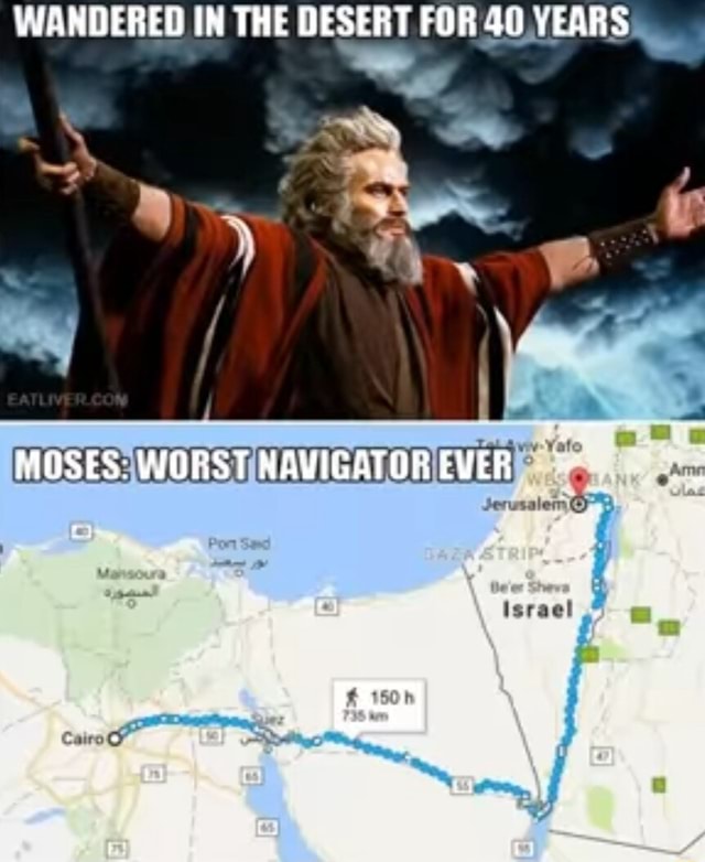 WANDERED IN THE DESERT FOR 40, YEARS MOSES. WORST NAVIGATOR EVER israel ...