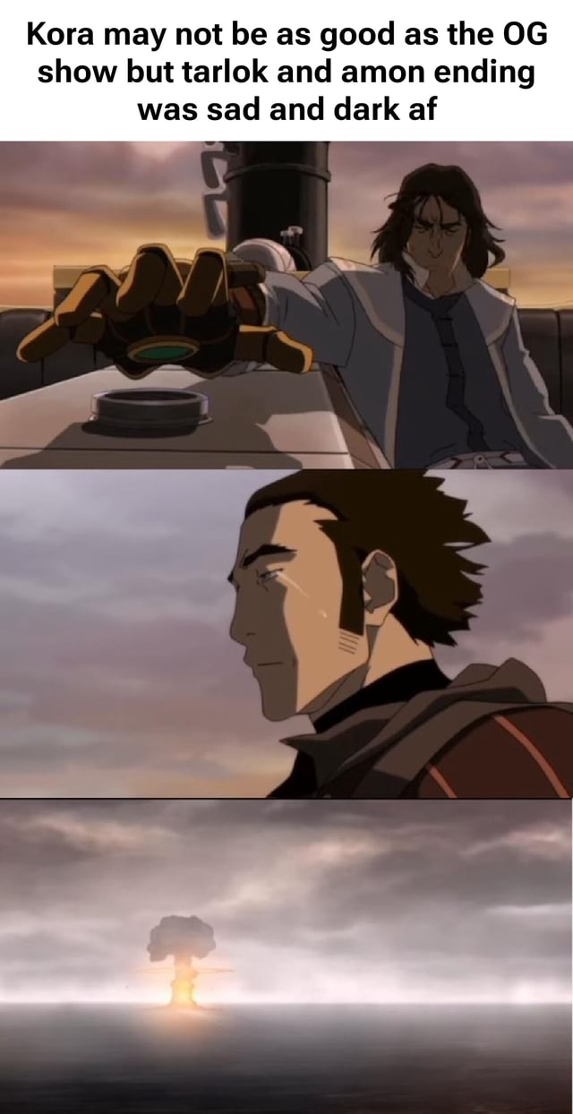 Kora may not be as good as the OG show but tarlok and amon ending was ...