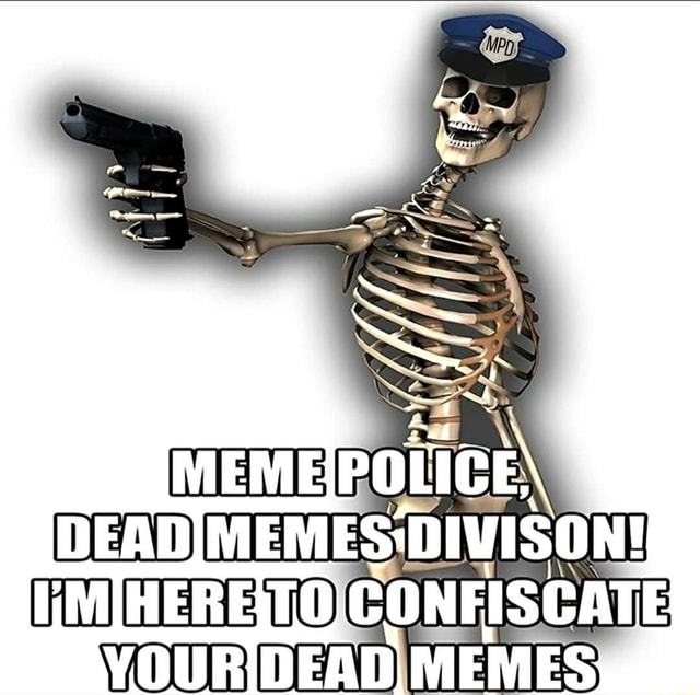 MEME POLICE\ DEAD MEME CONFISCATE MERE \VOURIDEAD MEMES - iFunny