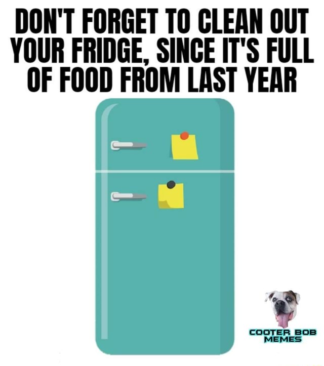DON'T FORGET TO CLEAN OUT YOUR FRIDGE, SINCE IT'S FULL OF FOOD FROM ...