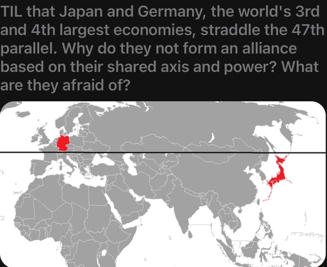 TIL that Japan and Germany, the world's and largest economies, straddle ...