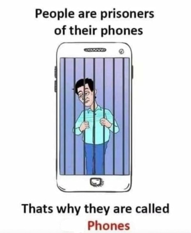 People are prisoners of their phones Thats why they are called Phones ...
