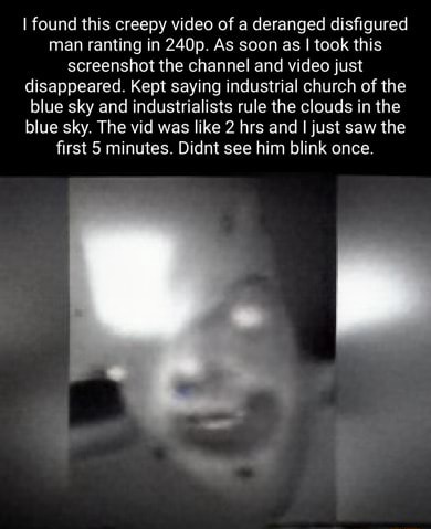 Found this creepy video of a deranged disfigured man ranting in 240p ...