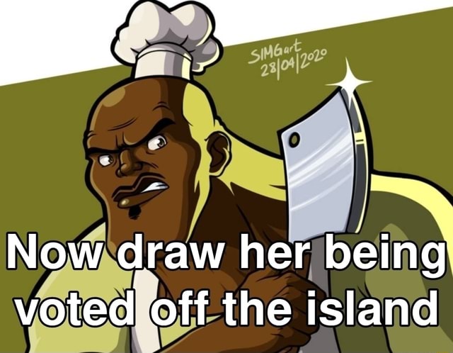 Now draw her being voted off the island - iFunny