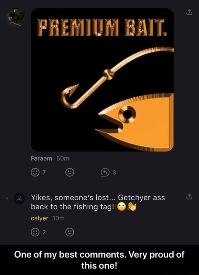 PREMIUM BAIT. Yikes, someone's lost... Getchyer ass back to the fishing ...