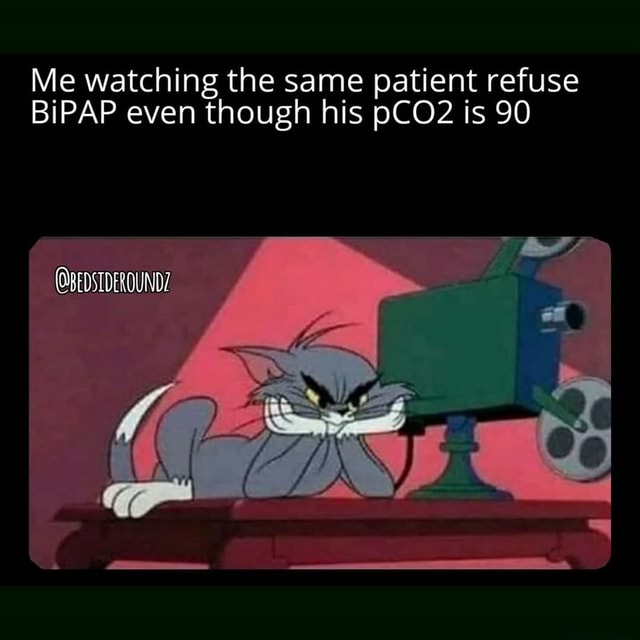 Me watching the same patient refuse BiPAP even though his pCO2 is 90 ...