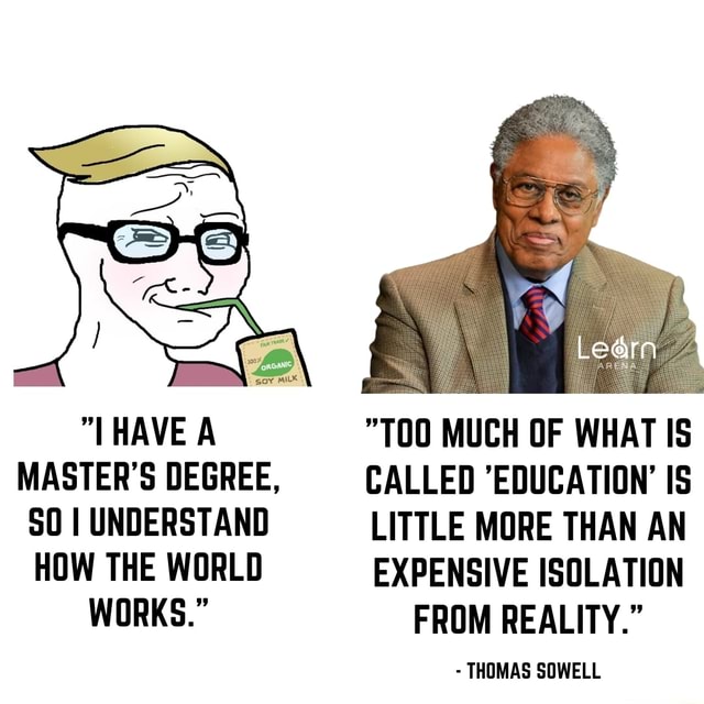 "I HAVE A MASTER'S DEGREE, SO I UNDERSTAND HOW THE WORLD WORKS." "TOO ...