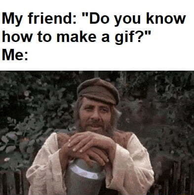 My friend: "Do you know how to make a gif?" Me: - iFunny