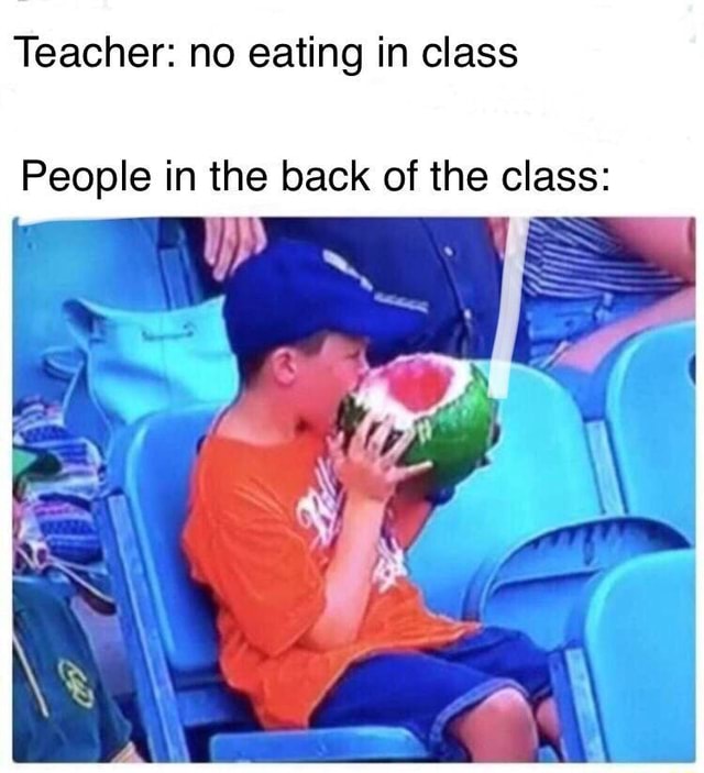 Teacher: no eating in class People in the back of the class: - iFunny