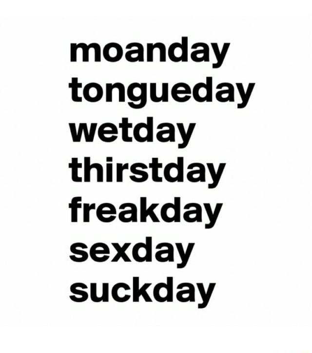 Moanday tongueday wetday thirstday freakday sexday suckday - iFunny