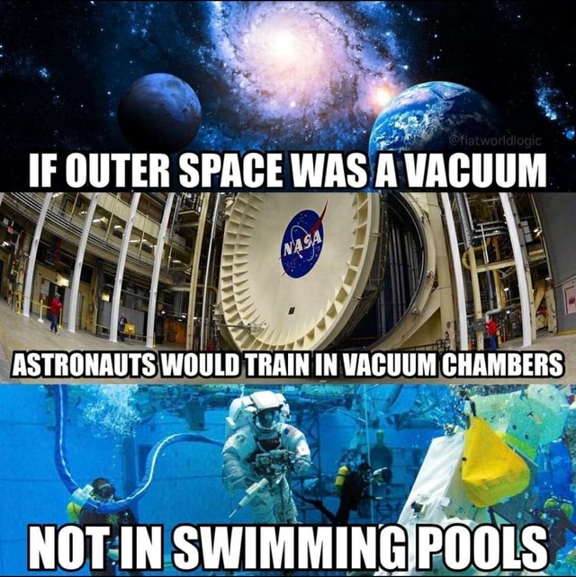 IF OUTER SPACE WAS A VACUUM ASTRONAUTS WOULD TRAIN IN VACUUM CHAMBERS ...