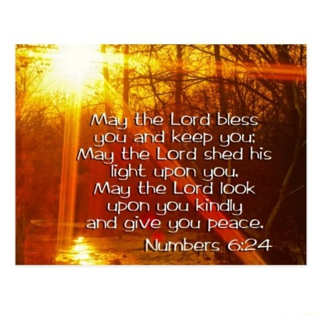 Lerd bless" you and keep you: May the Lord shed his light upon you. May ...