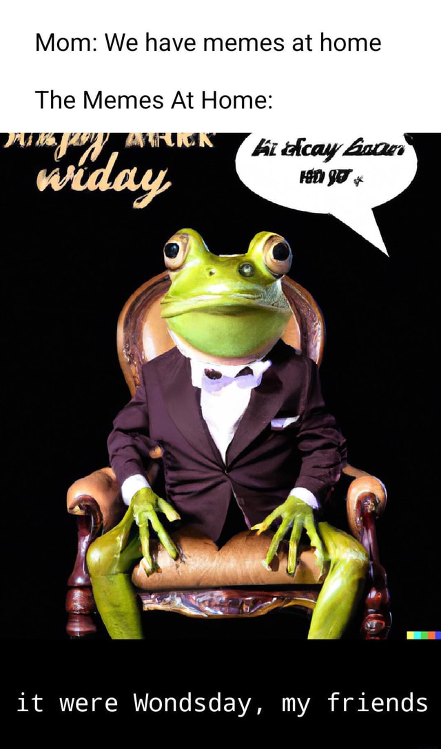 Mom: We have memes at home The Memes At Home: it were Wondsday, my ...