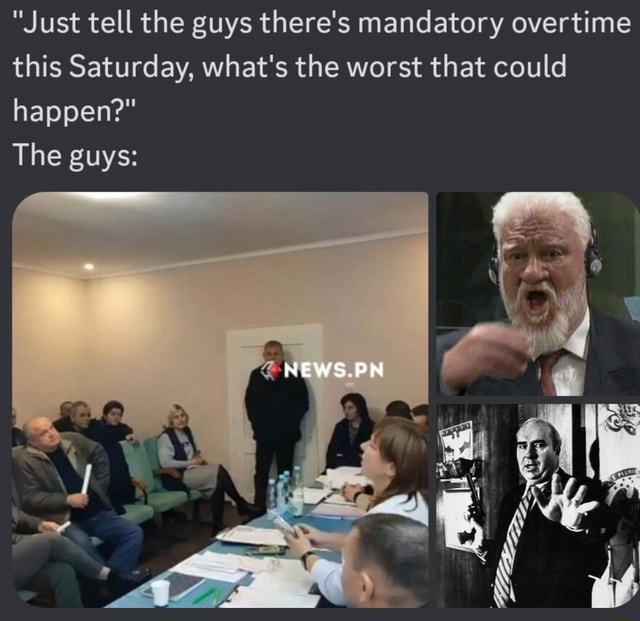 "Just tell the guys there's mandatory overtime this Saturday, what's ...