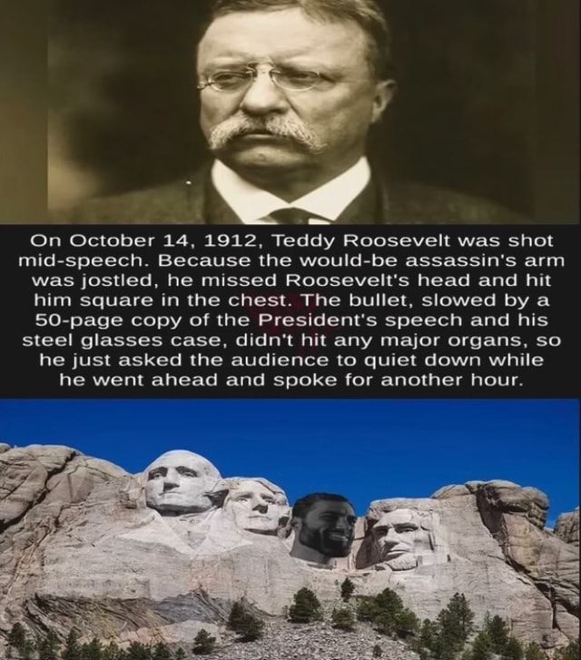 On October 14, 1912, Teddy Roosevelt was shot mid-speech. Because the ...