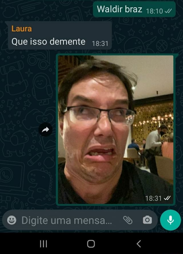 Waldir braz Laura Que isso demente Digite uma mensa.. O - iFunny