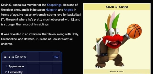 Kevin G. Koopa is a member of the Koopalings. He's one of Kevin G ...