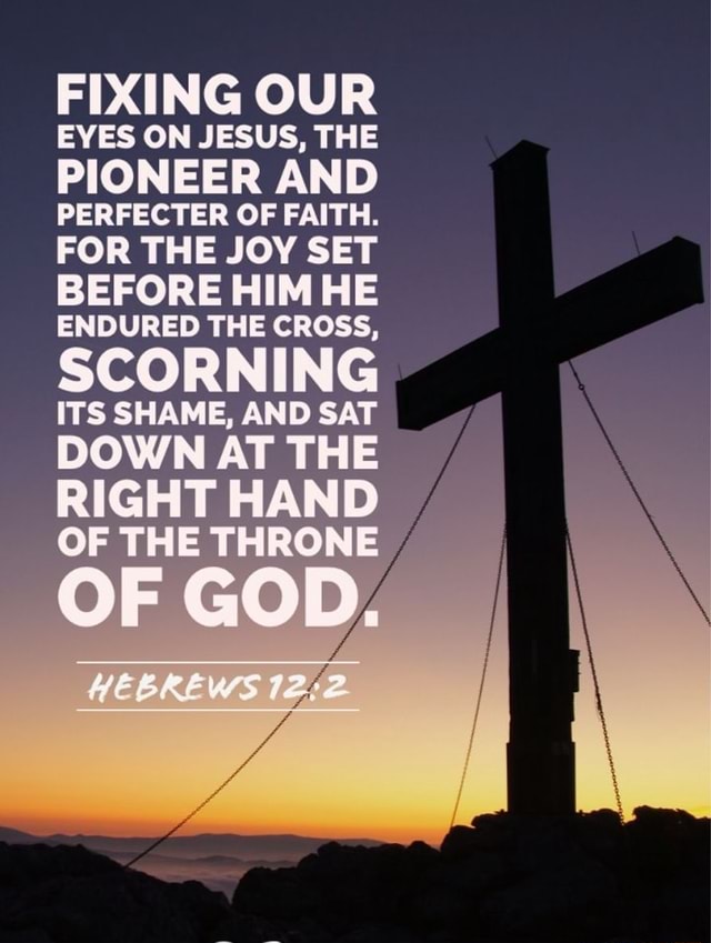 FIXING OUR EYES ON JESUS, THE PIONEER AND PERFECTER OF FAITH. FOR THE ...