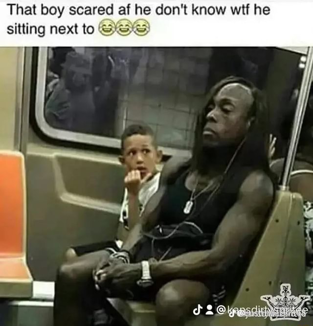 That boy scared af he don't know wit he sitting next to - iFunny