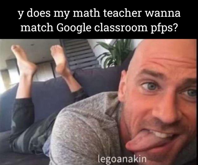 Y does my math teacher wanna match Google classroom pfps? Ag legoanakin ...