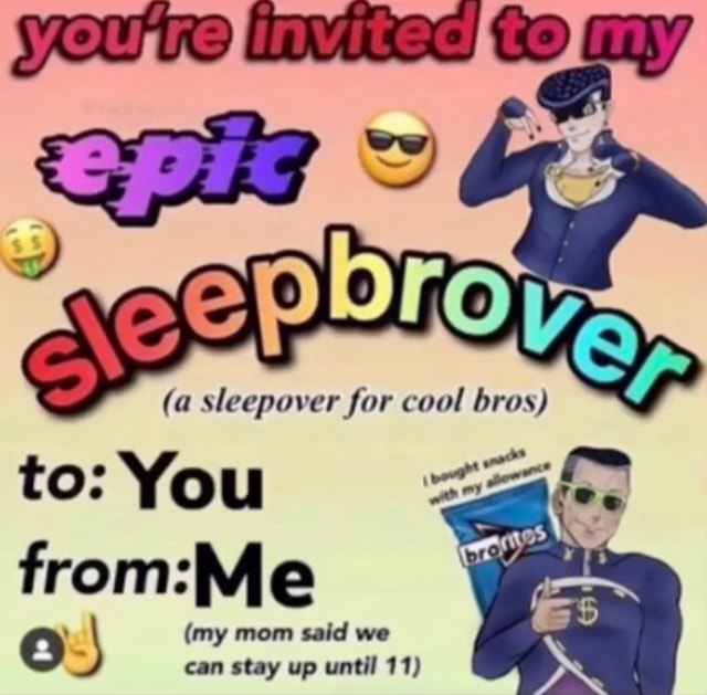 (a sleepover for cool bros) to: You (my mom said we can stay up until ...