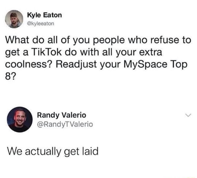 Kyle Eaton What do all of you people who refuse to get a TikTok do with ...