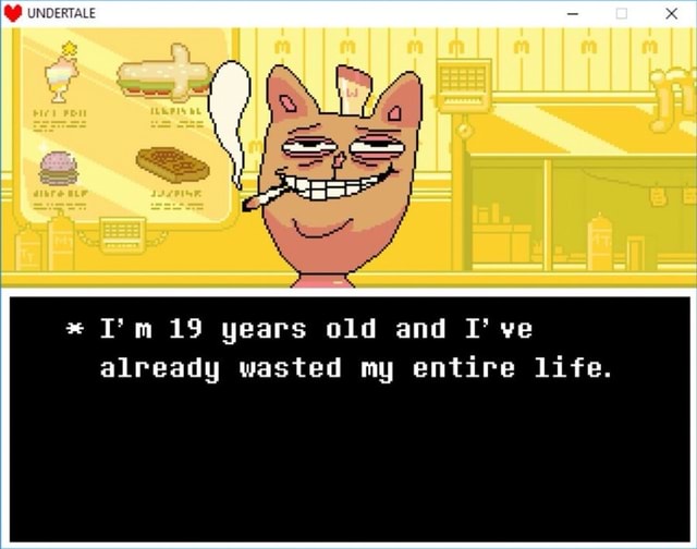 UNDERTALE I'm 19 years old and I' ve already wasted my entire life ...
