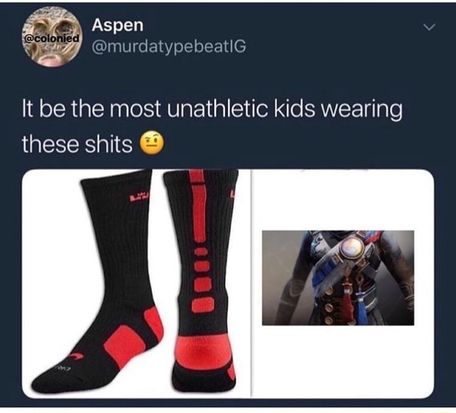 It be the most unathletic kids wearing these shits e - iFunny