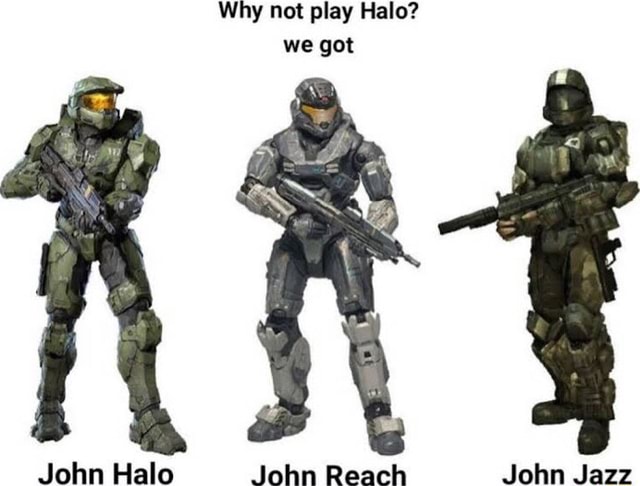 Why not play Halo? we got John Halo John Reach John Jazz - iFunny