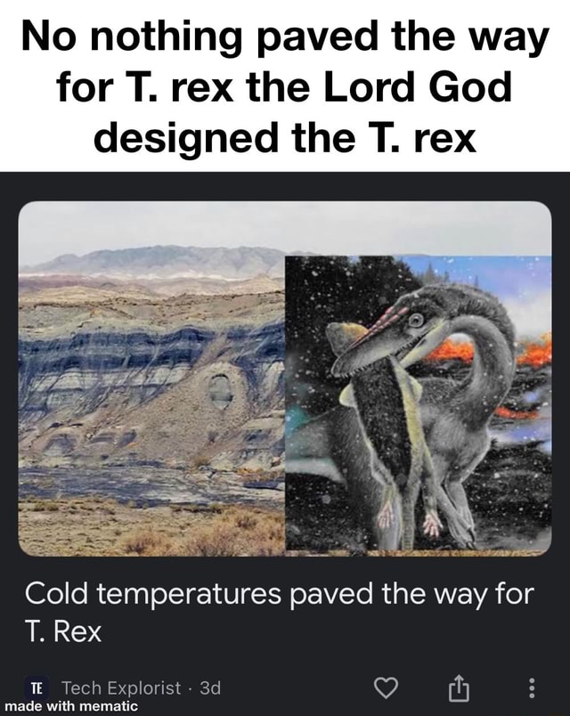 No nothing paved the way for T. rex the Lord God designed the T. rex ...