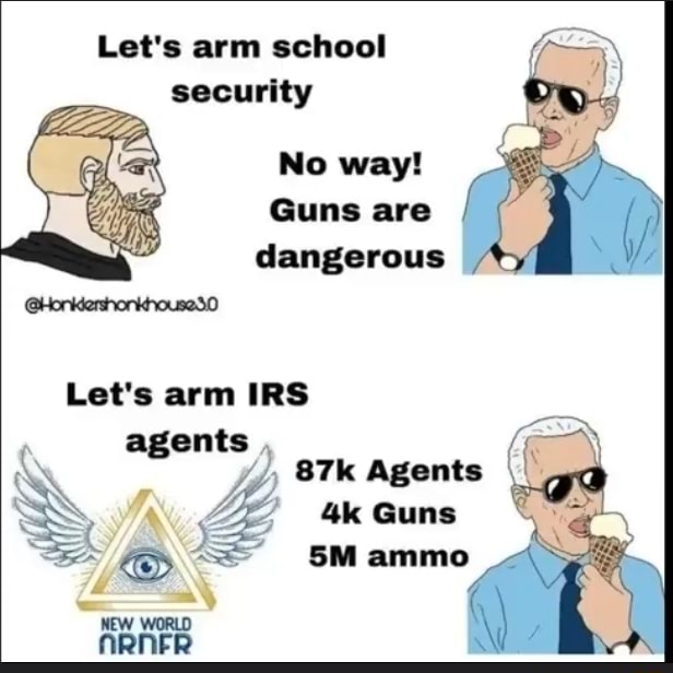 Let's arm school security No way! Guns are dangerous Let's arm IRS ...