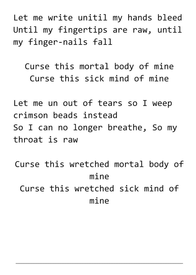 Let me write unitil my hands bleed Until my fingertips are raw, until ...