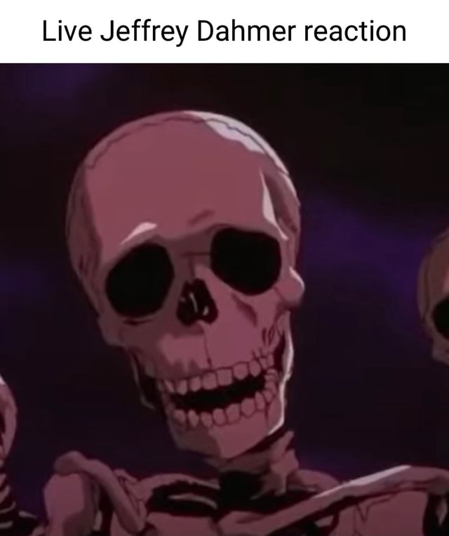 Live Jeffrey Dahmer reaction - iFunny