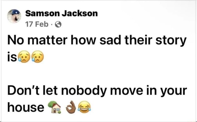 Samson Jackson 17 Feb No matter how sad their story Don't let nobody ...